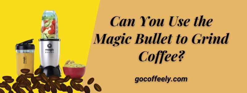 Can You Use the Magic Bullet to Grind Coffee?: The Ultimate Coffee ...
