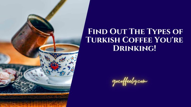 Find Out The Types of Turkish Coffee You're Drinking!